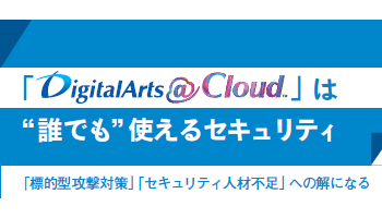 「DigitalArts@Cloud」は“誰でも”使えるセキュリティ 「標的型攻撃対策」「セキュリティ人材不足」への解になる - 週刊BCN+